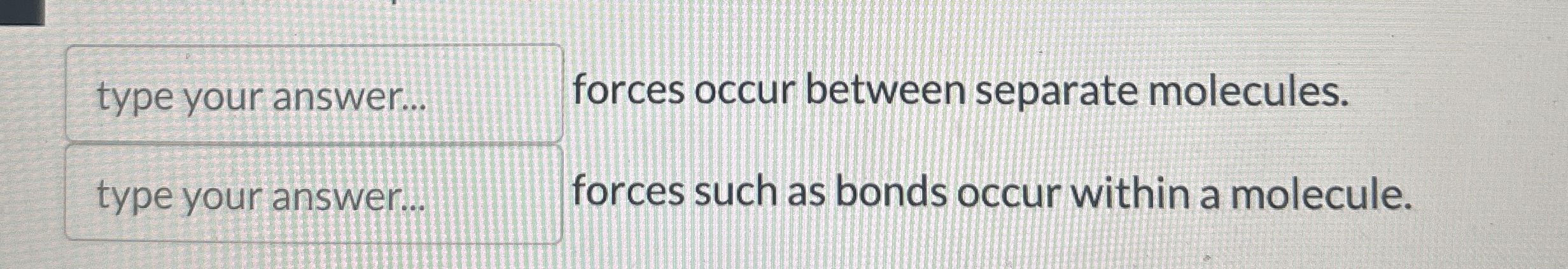 forces occur between separate molecules. forces | Chegg.com