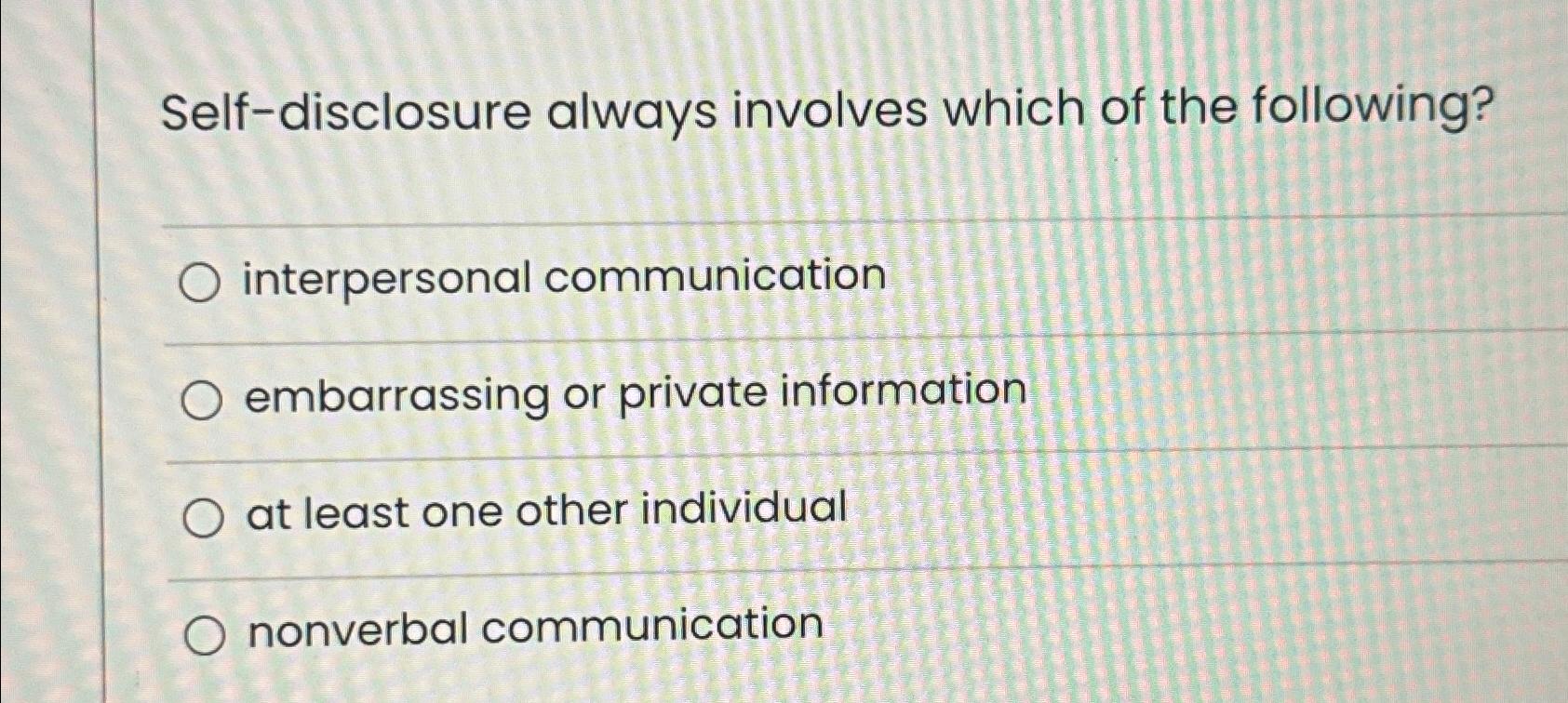 Solved Self-disclosure always involves which of the | Chegg.com