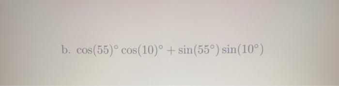 Solved b. cos(55) cos(10) + sin(55°) sin(10°) | Chegg.com