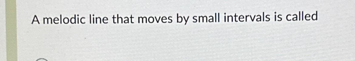 Solved A melodic line that moves by small intervals is | Chegg.com
