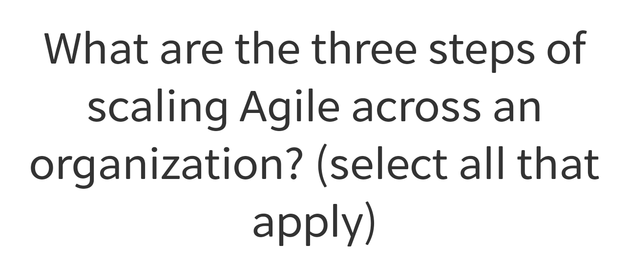 Solved What are the three steps of scaling Agile across an | Chegg.com