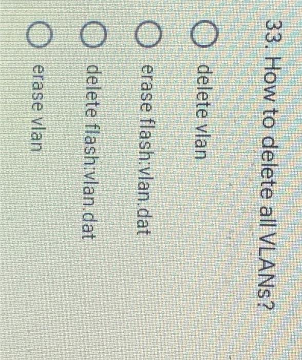Solved 33. How to delete all VLANs? O delete vlan erase | Chegg.com