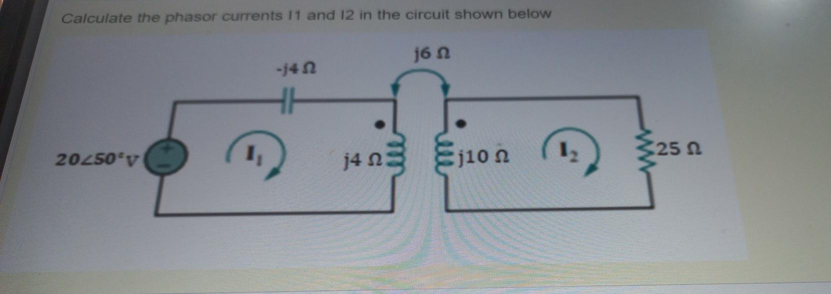 Solved Calculate the phasor currents 11 and 12 in the | Chegg.com