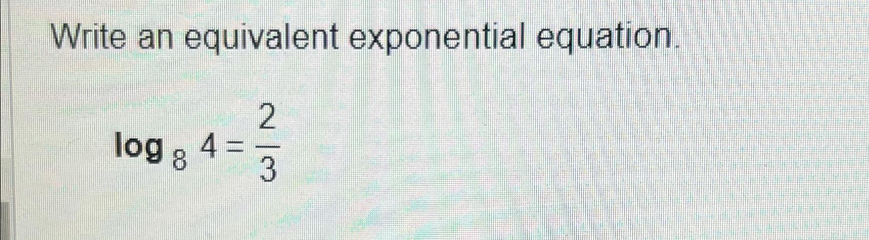 Solved Write an equivalent exponential equation.log84=23 | Chegg.com