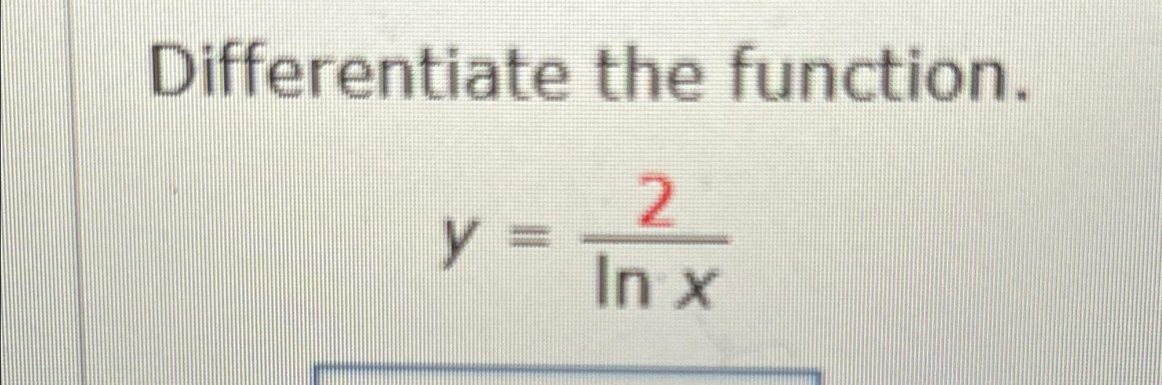 Solved Differentiate the function.y=2lnx | Chegg.com