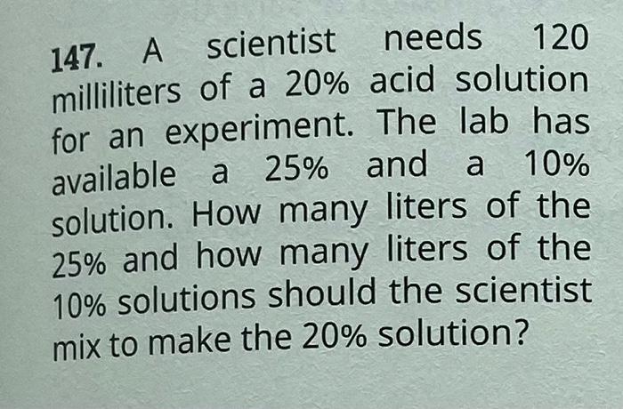 Solved 147. A scientist needs 120 milliliters of a 20% acid | Chegg.com