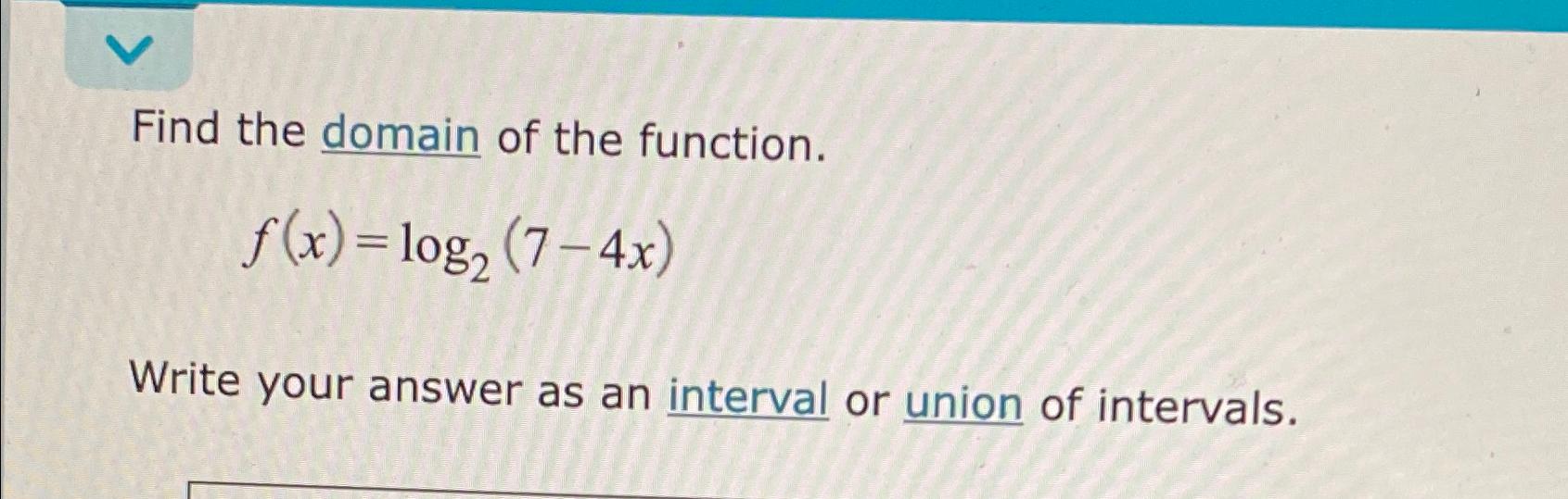 Solved Find the domain of the function.f(x)=log2(7-4x)Write | Chegg.com
