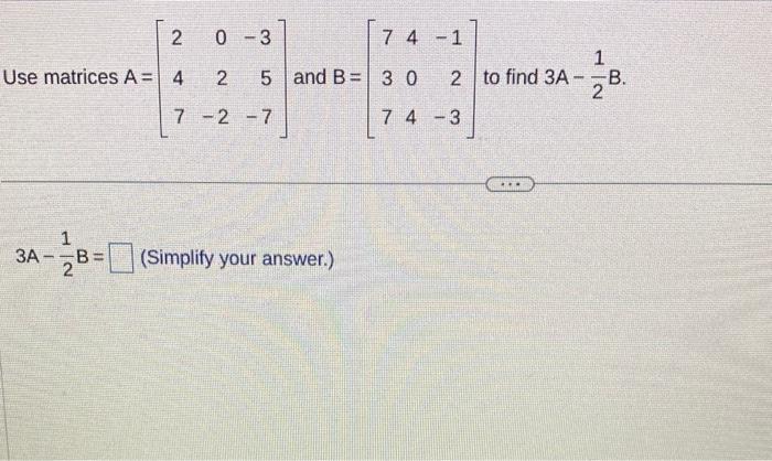 Solved Use matrices A=⎣⎡24702−2−35−7⎦⎤ and B=⎣⎡737404−12−3⎦⎤ | Chegg.com