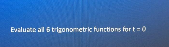 Solved Evaluate all 6 trigonometric functions for t=0 | Chegg.com