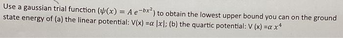 Solved Use A Gaussian Trial Function ψ X Ae−bx2 To Obtain