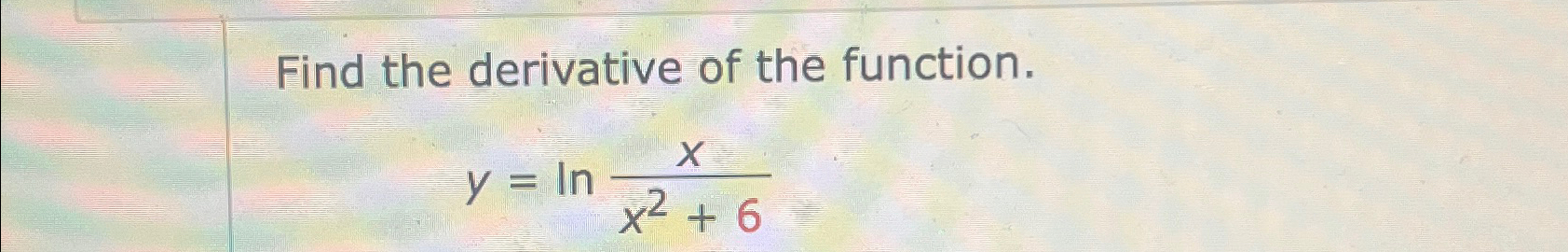Solved Find the derivative of the function.y=ln(xx2+6) | Chegg.com