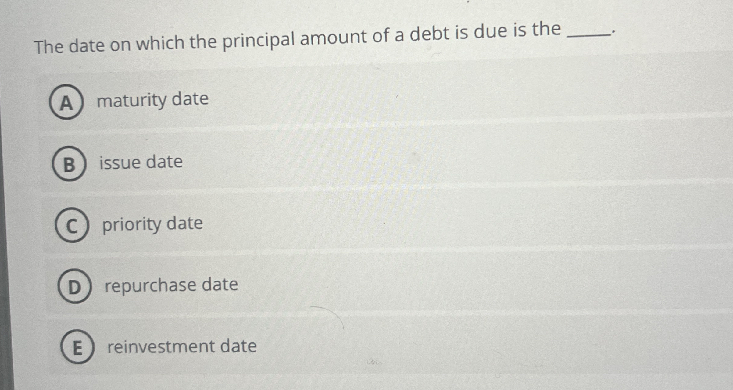 Solved The date on which the principal amount of a debt is | Chegg.com