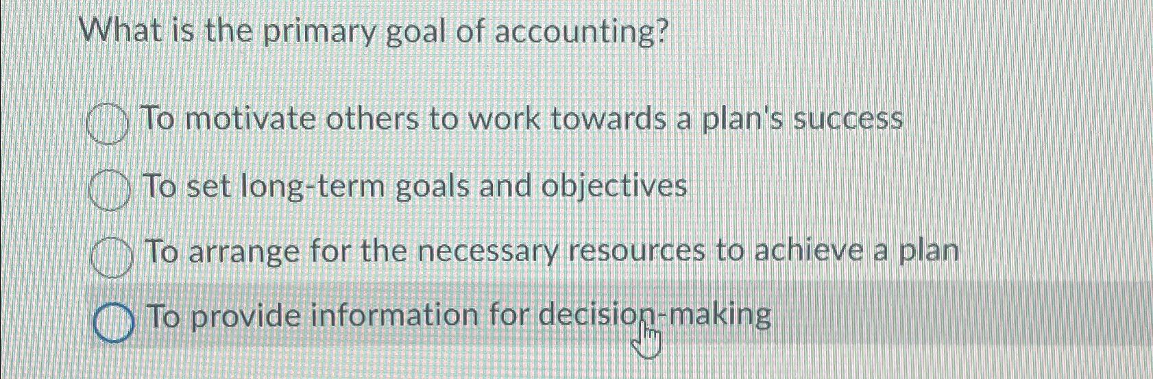 Solved What is the primary goal of accounting?To motivate | Chegg.com