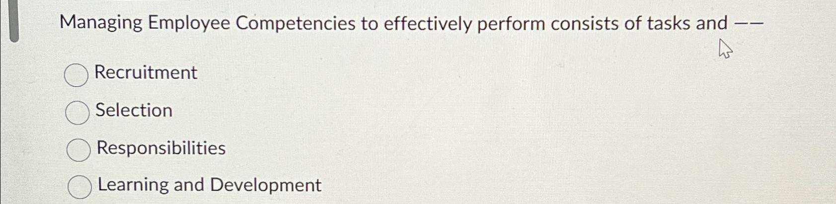 Solved Managing Employee Competencies to effectively perform | Chegg.com