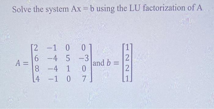 Solved - Solve the system Ax = b using the LU factorization | Chegg.com