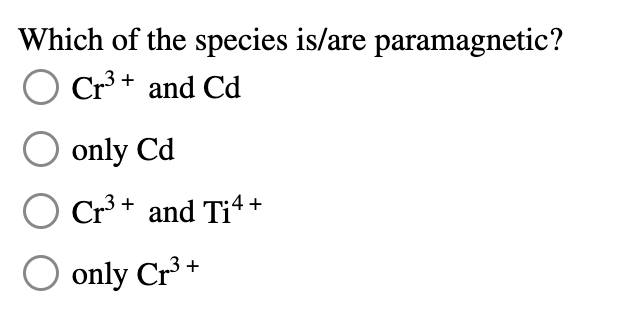 Which of ﻿the species isare ﻿paramagnetic?Cr3+ ﻿and | Chegg.com