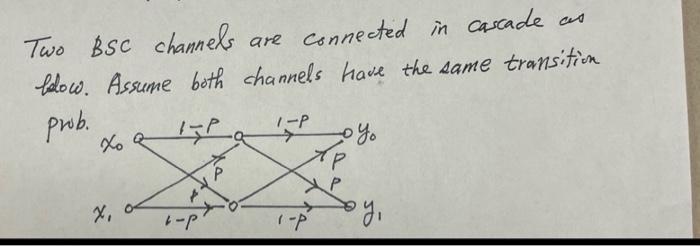 Solved Two BSC channels are connected in cascade as low. | Chegg.com