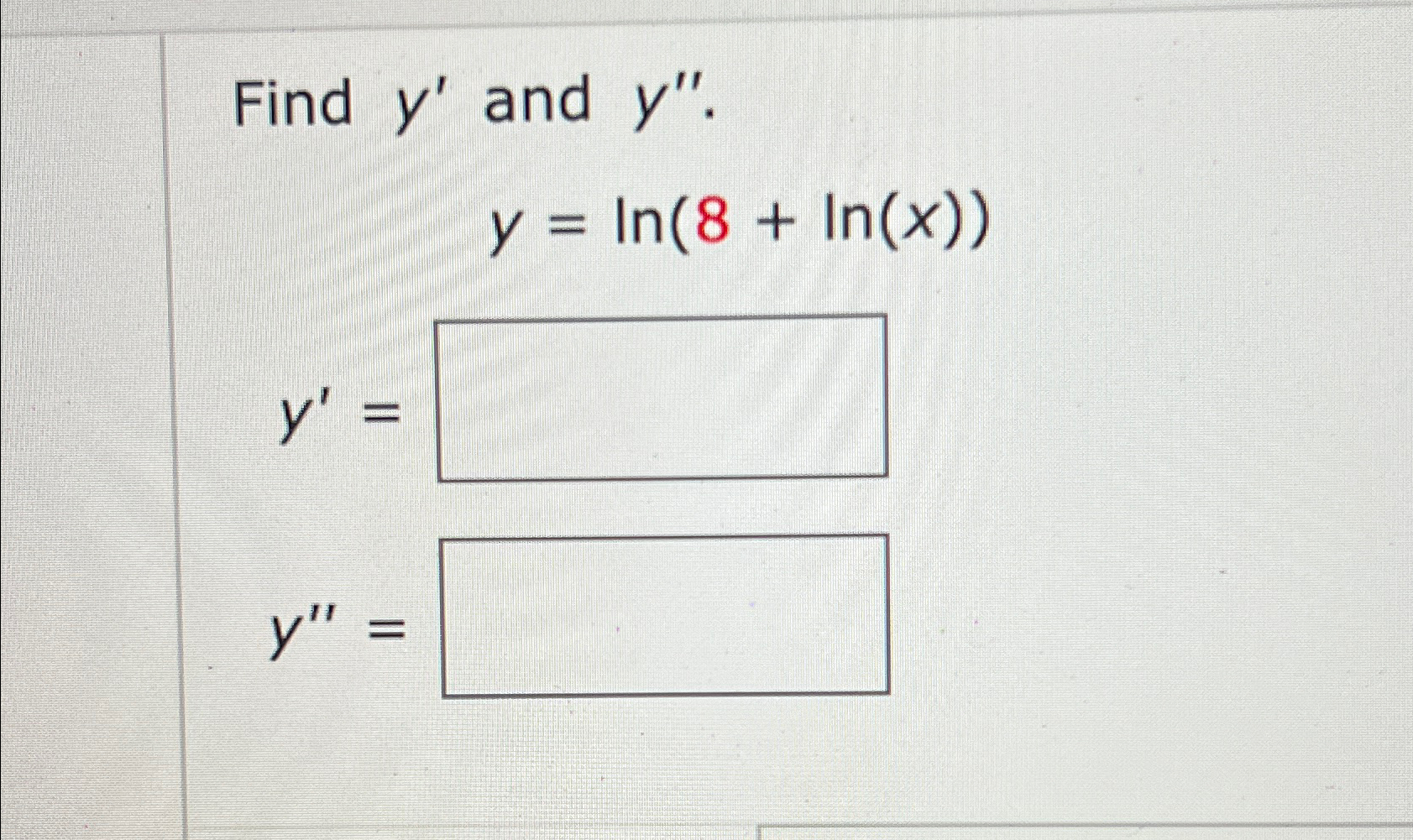 Solved Find y' ﻿and y''.y=ln(8+ln(x))y'=y''= | Chegg.com