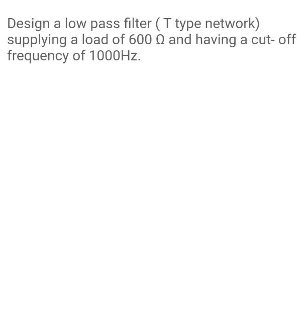 Solved Design a low pass filter (T type network) supplying a | Chegg.com