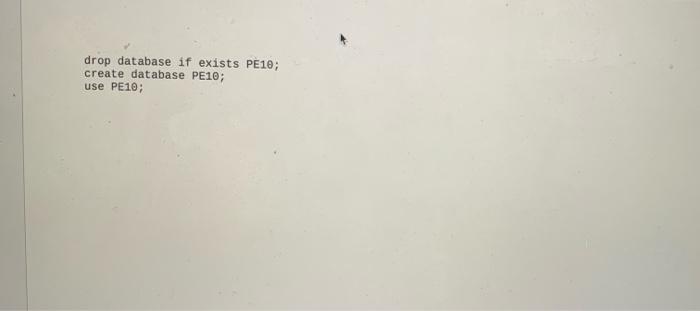 Solved drop database if exists PE10; create database PE10; | Chegg.com