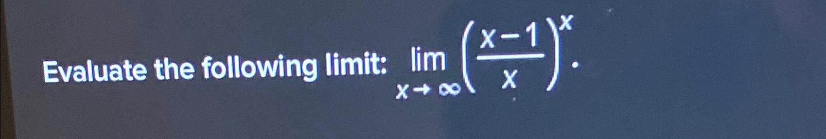 Solved Evaluate the following limit: limx→∞(x-1x)x | Chegg.com