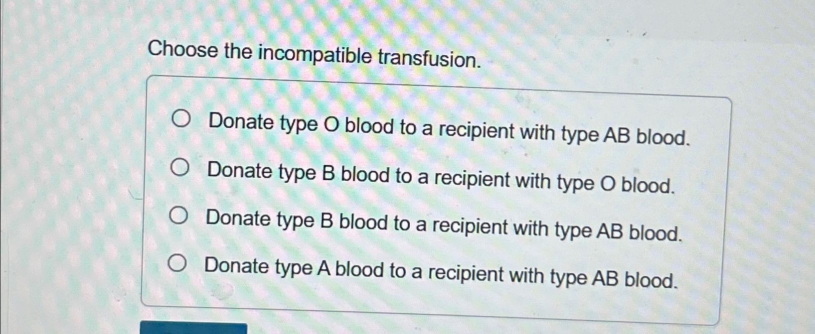 Solved Choose the incompatible transfusion.Donate type O | Chegg.com