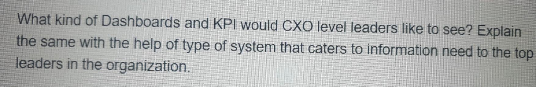 Solved What kind of Dashboards and KPI would CXO level | Chegg.com