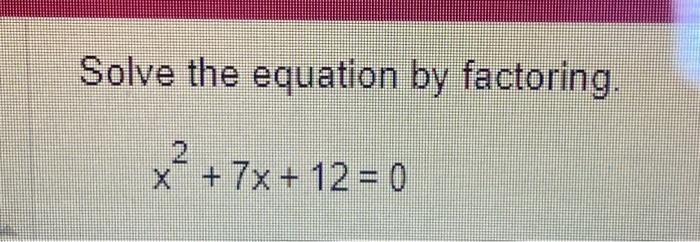 Solved Solve the equation by factoring. x2+7x+12=0 | Chegg.com