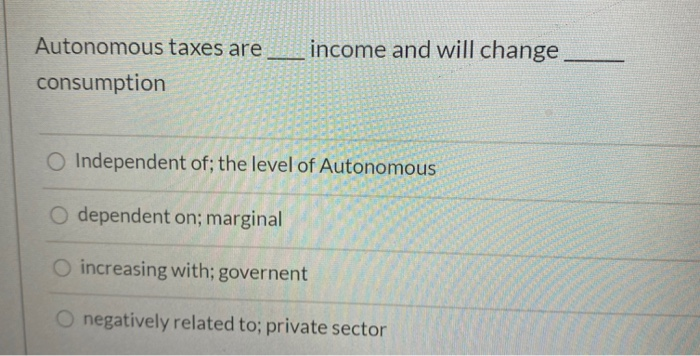 Solved income and will change Autonomous taxes are | Chegg.com