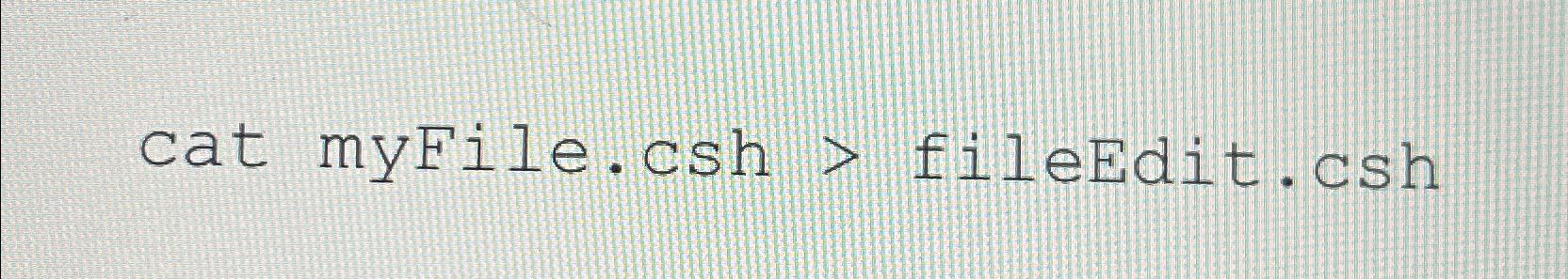 Solved cat myFile.csh > ﻿fileEdit.csh | Chegg.com
