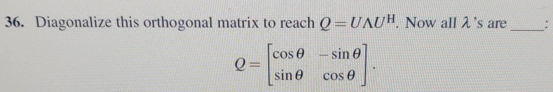 Solved 36. Diagonalize this orthogonal matrix to reach | Chegg.com
