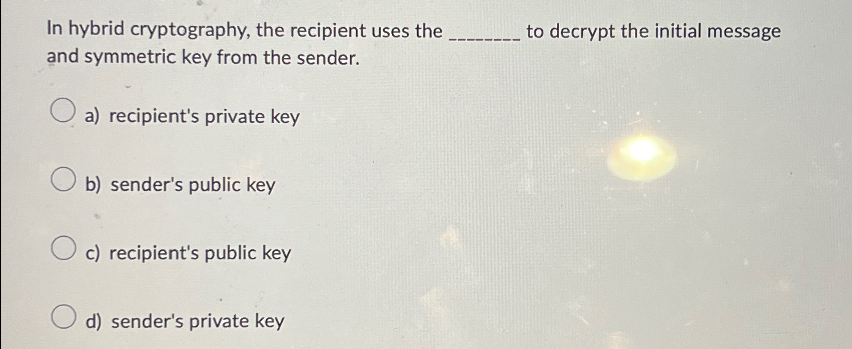 Solved In hybrid cryptography, the recipient uses the to | Chegg.com