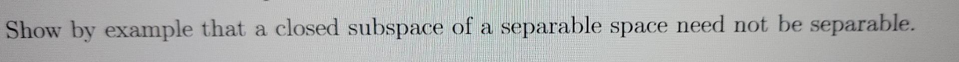 Solved Show by example that a closed subspace of a separable | Chegg.com