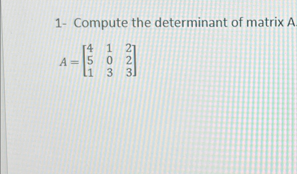 Solved 1- ﻿Compute the determinant of matrix AA=[412502133] | Chegg.com