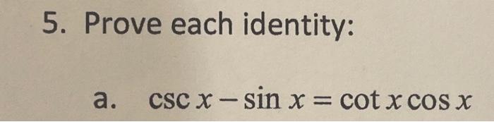 Solved 5. Prove each identity: a. CSC X - sin x= cot x cos x | Chegg.com