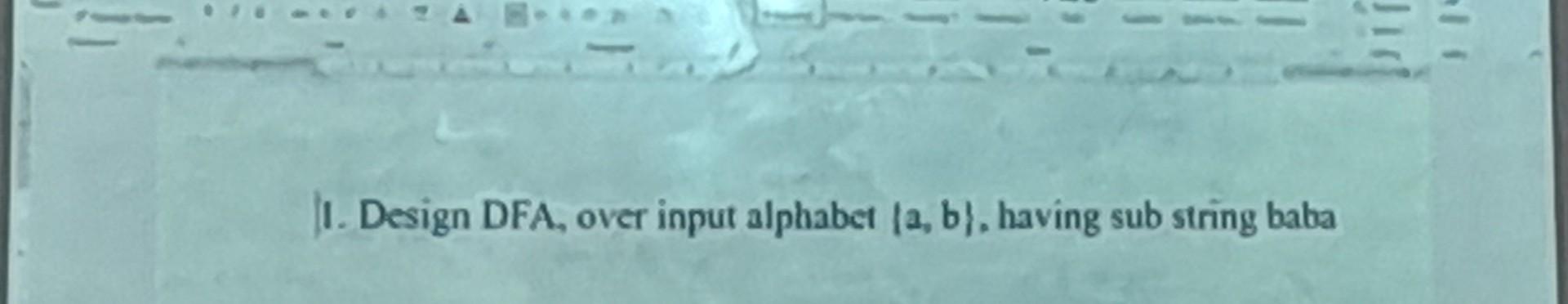 Solved 1. Design DFA, over input alphabet {a,b}, having sub | Chegg.com