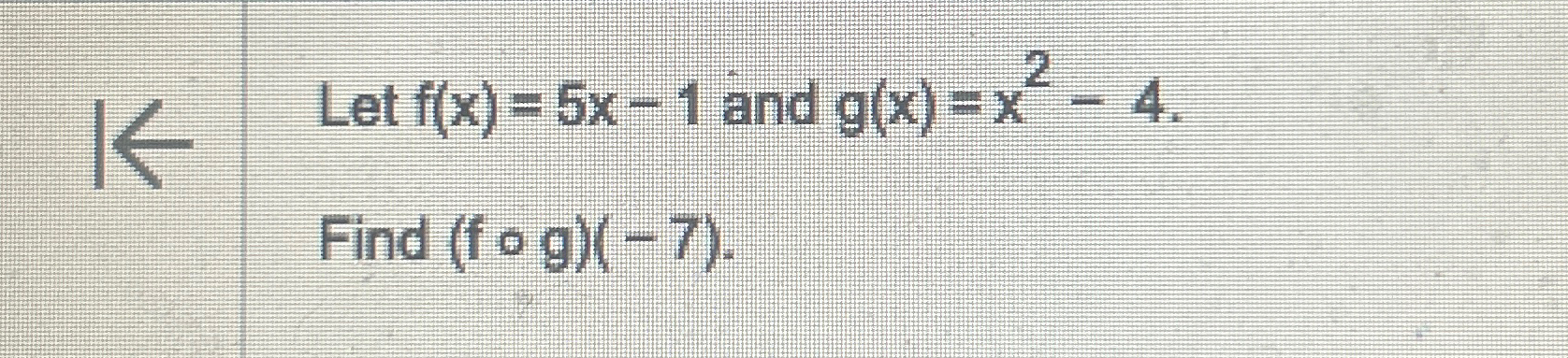 Solved Let f(x)=5x-1 ﻿and g(x)=x2-4Find (f@g)(-7). | Chegg.com