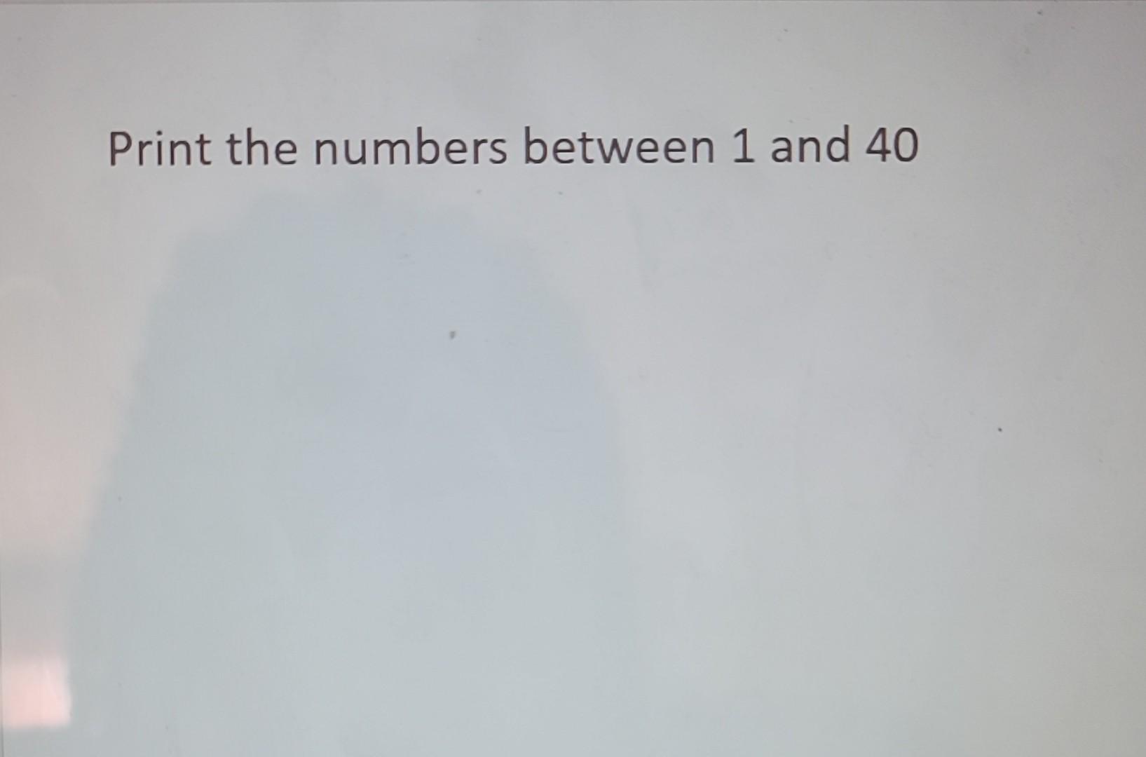 Solved Print the numbers between 1 and 40 - Write a | Chegg.com