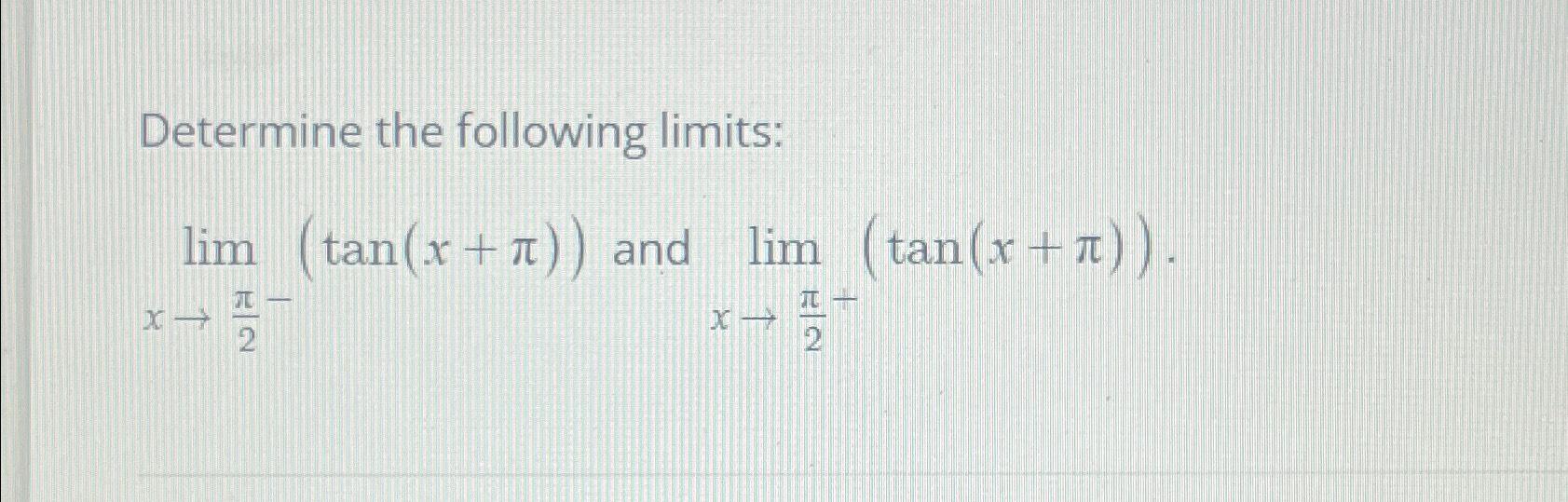 Solved Determine the following limits:limx→π(2)-(tan(x+π)) | Chegg.com