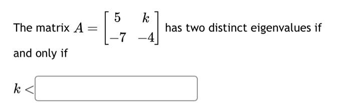 Solved The matrix A=[5−7k−4] has two distinct eigenvalues if | Chegg.com
