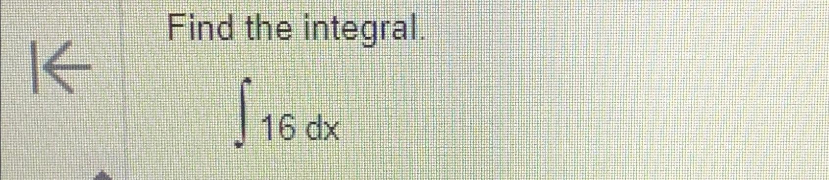 Solved Find the integral.∫﻿﻿16dx | Chegg.com