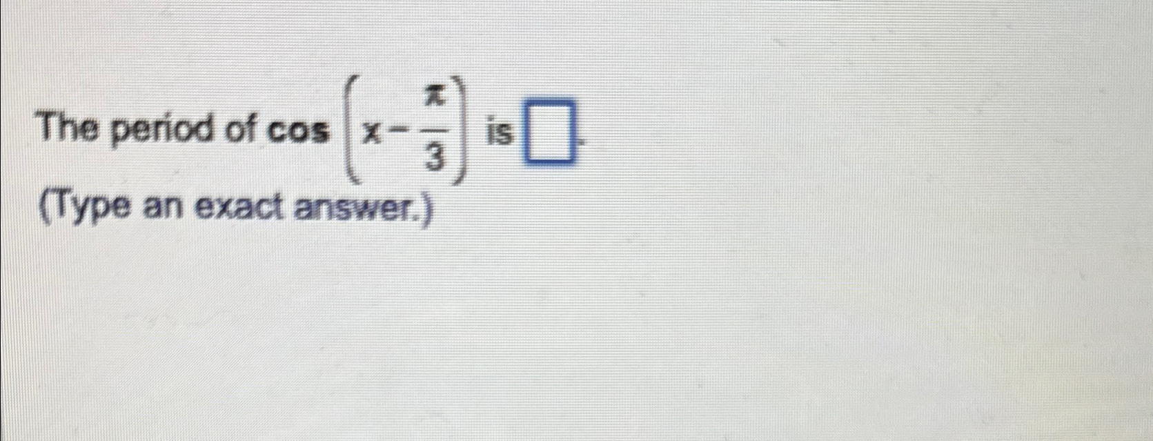 Solved The period of cos(x-π3) ﻿is (Type an exact answer.) | Chegg.com