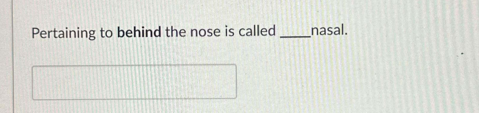 Solved Pertaining to behind the nose is called nasal. | Chegg.com