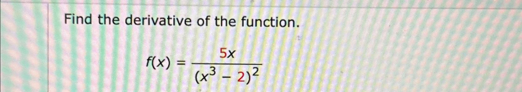 Solved Find the derivative of the function.f(x)=5x(x3-2)2 | Chegg.com