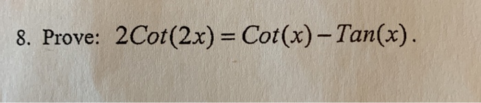 Solved 8. Prove: 2Cot(2x) = Cot(x) - Tan(x). | Chegg.com
