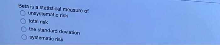 Solved Beta is a statistical measure of O unsystematic risk | Chegg.com