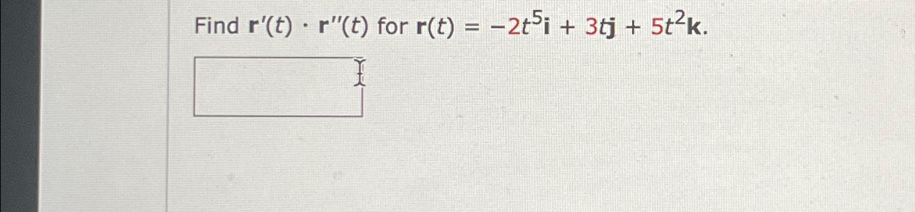 Solved Find r'(t)*r''(t) ﻿for r(t)=-2t5i+3tj+5t2k | Chegg.com