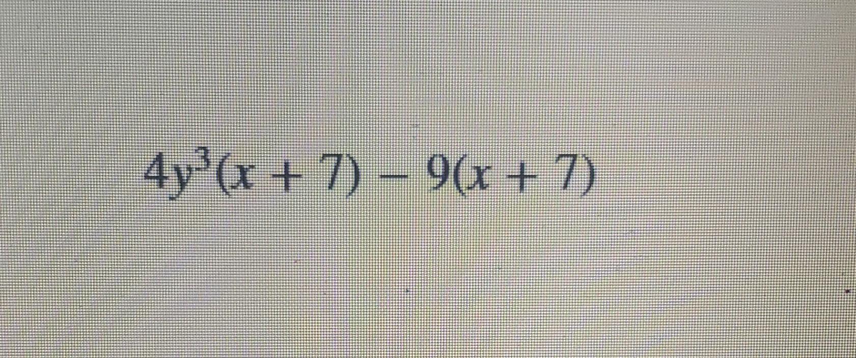 Solved 4y³(x + 7) − 9(x + 7) - factor each | Chegg.com
