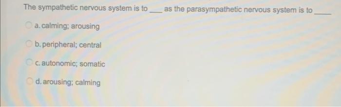 Solved The sympathetic nervous system is to as the | Chegg.com