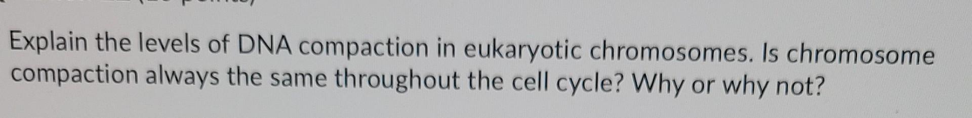 Solved Explain the levels of DNA compaction in eukaryotic | Chegg.com